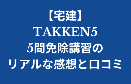 【2022年】TAKKEN5とは？宅建5問免除講習の口コミと感想｜マルチリンガルQOL(グローバリンガライフ)